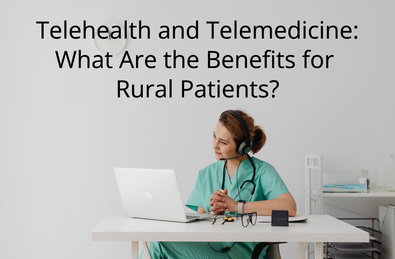 Telehealth and Telemedicine: What Are the Benefits for Rural Patients?